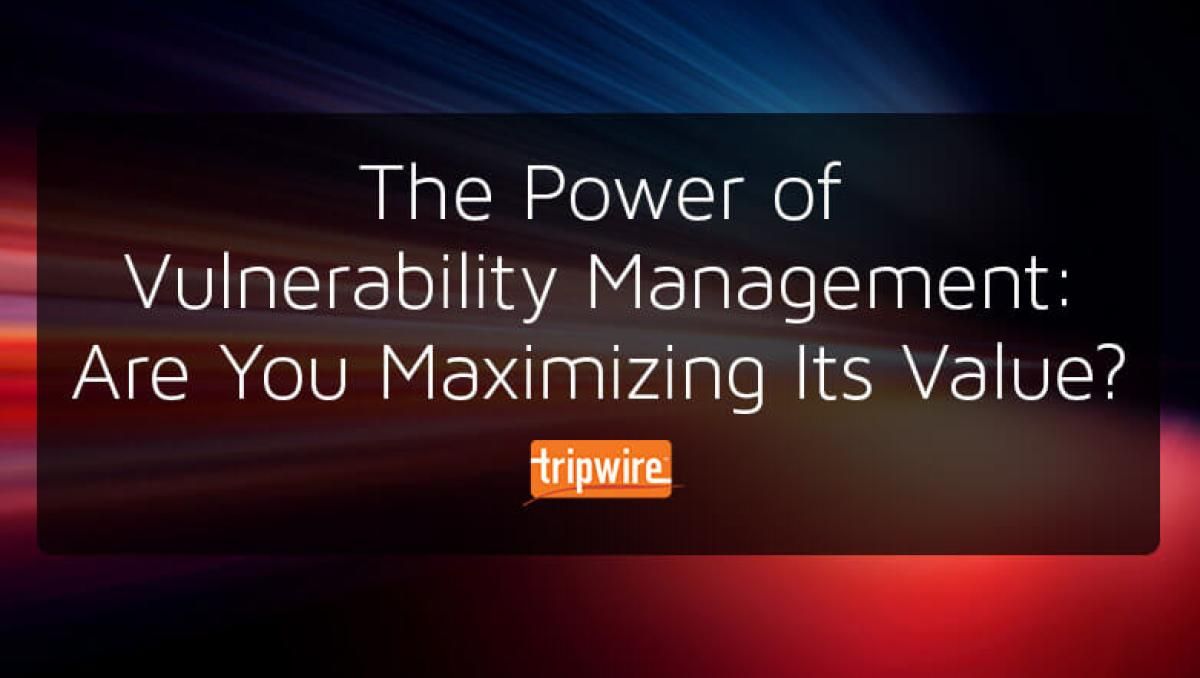 The Power of Vulnerability Management: Are You Maximizing Its Value? | Tripwire