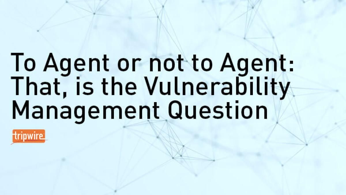 To Agent or Not to Agent: That Is the Vulnerability Management Question | Tripwire